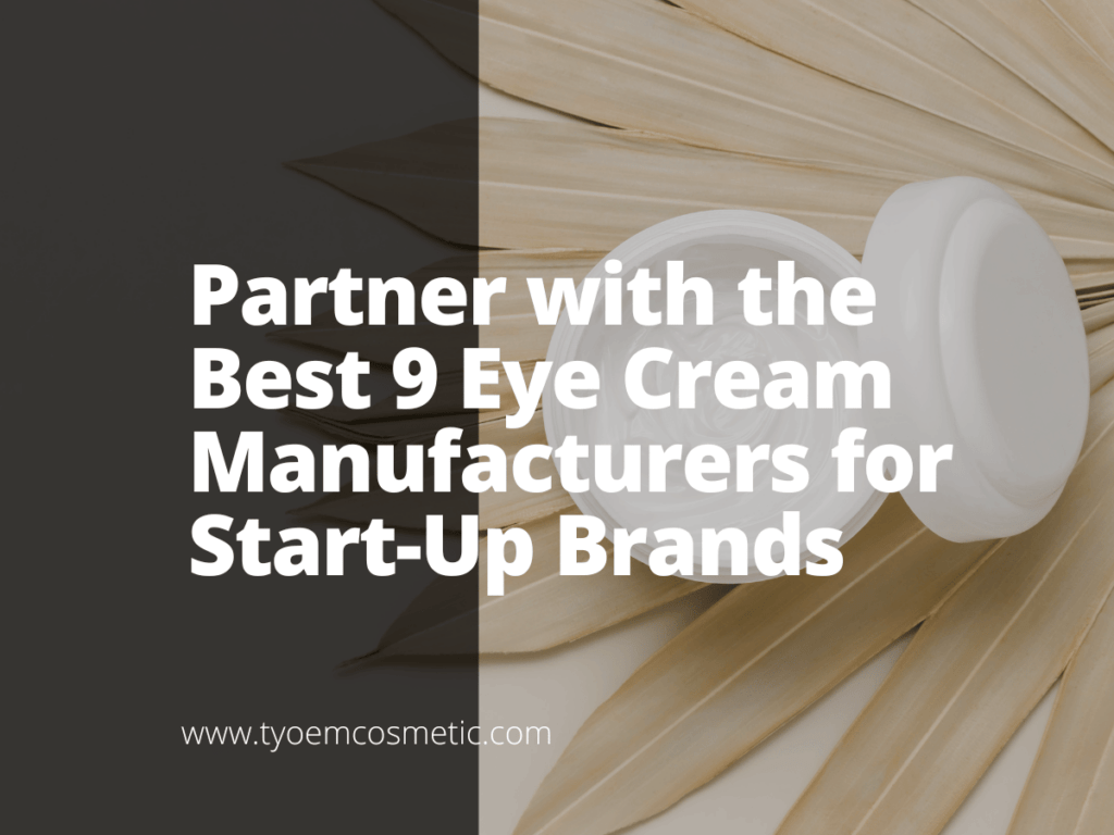 Partner with the Best 9 Eye Cream Manufacturers for Start-Up Brands ...