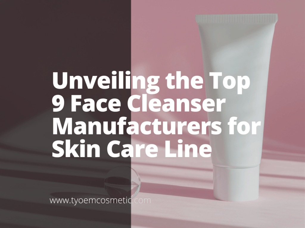 Unveiling the Top 9 Face Cleanser Manufacturers for Skin Care Line ...